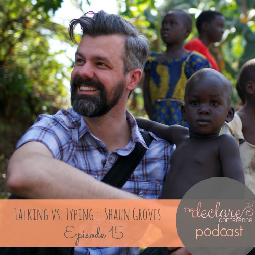 Talking vs. Typing :: Shaun Groves {Ep 15} – Declare